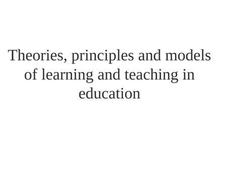 Theories Principles And Models Of Learning And Teaching In Education