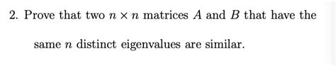 Solved 2 Prove That Two N X N Matrices A And B That Have The Same N Distinct Eigenvalues Are