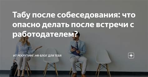 Табу после собеседования что опасно делать после встречи с работодателем ИТ рекрутинг Hr