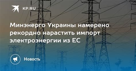 Минэнерго Украины намерено рекордно нарастить импорт электроэнергии из ЕС Kp Ru