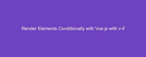 Render Elements Conditionally With Vuejs With V If