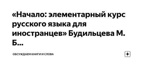 «Начало элементарный курс русского языка для иностранцев Будильцева М Б… Обсуждаем книги и