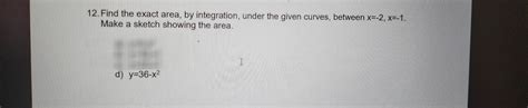 Solved 12 Find The Exact Area By Integration Under The