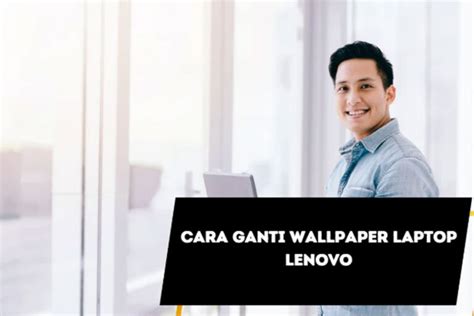 Cara Ganti Wallpaper Laptop Lenovo Dengan Metode Praktis Untuk Os Windows