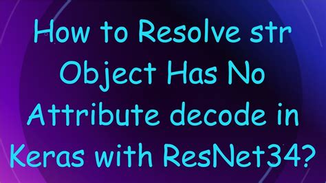 How To Resolve Str Object Has No Attribute Decode In Keras With Resnet34 Youtube