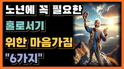 60대 이후 행복한 노년이 되려면 꼭 필요한 홀로서기 마음가짐 6가지ㅣ50대 60대 부터 후회하지 않고 노후에 행복하려면 여든전에 꼭 알아야할 인생조언ㅣ혼자가 되어야
