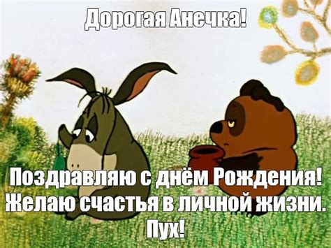 Мем Дорогая Анечка Поздравляю с днём Рождения Желаю счастья в личной жизни Пух Все