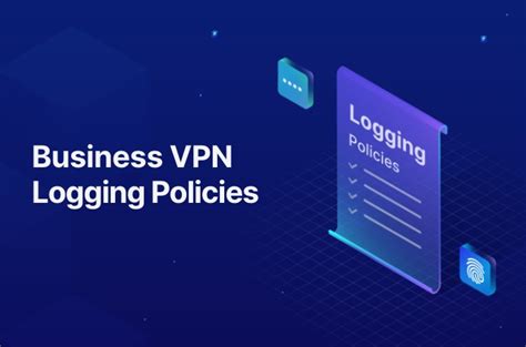 business vpn logging policies and compliance everything you need to know
