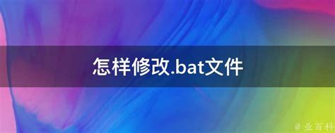 怎样修改 bat文件 业百科