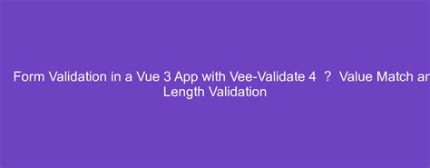 Form Validation In A Vue 3 App With Vee Validate 4 — Value Match And Length Validation