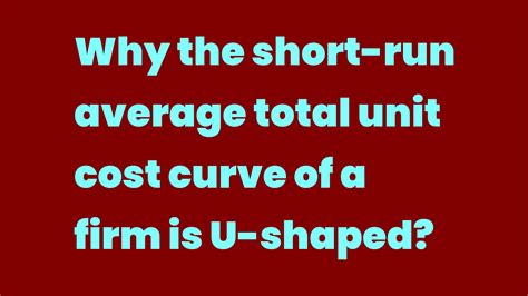 Why The Short Run Average Total Unit Cost Curve Of A Firm Is U Shaped Write A Topic