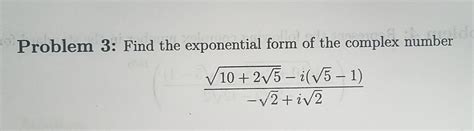 Solved Problem 3 Find The Exponential Form Of The Complex Chegg Com