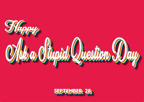 Happy Ask A Stupid Question Day September 28 Calendar Of September