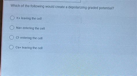 Solved Which Of The Following Would Create A Depolarizing