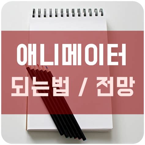 애니메이터 되는법 전망 만화애니메이션학과 알아보자 네이버 블로그