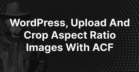 Wordpress Upload And Crop Aspect Ratio Images With Acf Barrddev