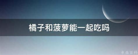 橘子和菠萝能一起吃吗 业百科