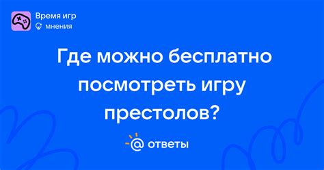Где можно бесплатно посмотреть игру престолов User 297540548 Ответы Mail