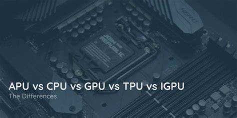 Apu Vs Cpu Vs Gpu Vs Tpu Vs Igpu Devsjournal