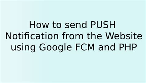 How To Send Push Notification From The Website Using Google Fcm And Php