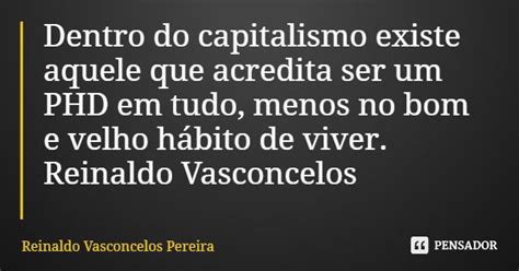 Dentro Do Capitalismo Existe Aquele Que Reinaldo Vasconcelos Pereira