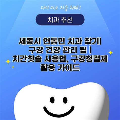 세종시 연동면 치과 찾기 구강 건강 관리 팁 치간칫솔 사용법 구강청결제 활용 가이드