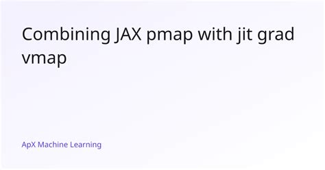 Combining Jax Pmap With Jit Grad Vmap