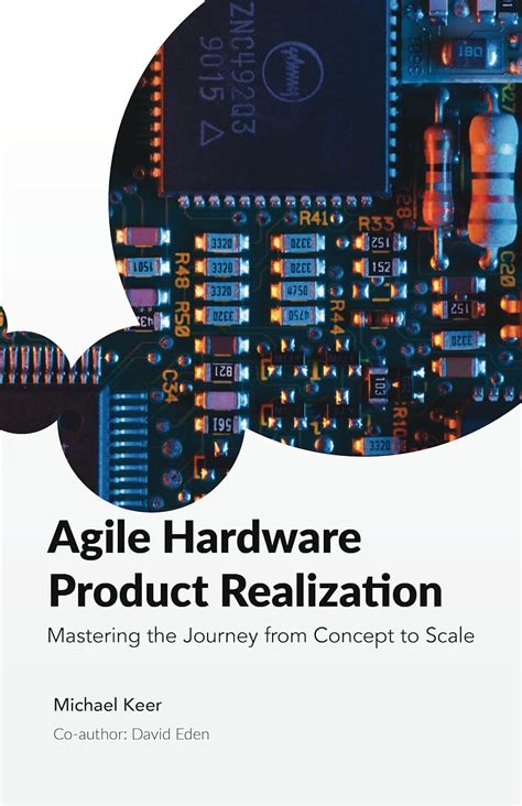 Agile Hardware Product Realization Mastering The Journey From Concept To Scale Keer Michael