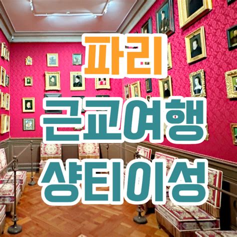 파리 근교 여행 투어 당일 치기 고성 샹티이 성 작은 루브르 콩데 국립미술관 네이버 블로그