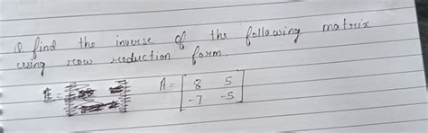 q find the inverse of the following matrix using row reduction form [a