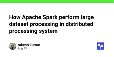 How Apache Spark Perform Large Dataset Processing In Distributed