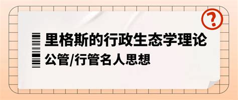 公管 行管名人思想｜常见考点——里格斯的行政生态学理论 知乎