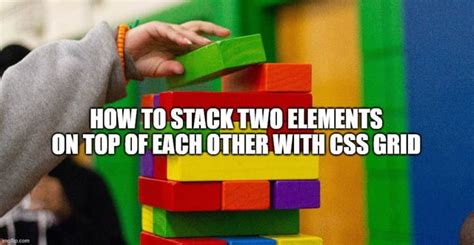 How To Stack Two Elements On Top Of Each Other With Css Grid Without