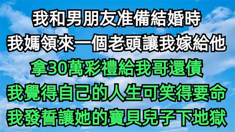我和男朋友准備結婚時，我媽領來一個老頭讓我嫁給他，拿30萬彩禮，給我哥還債，我覺得自己的人生可笑得要命，我發誓讓她的寶貝兒子下地獄【絮語時光