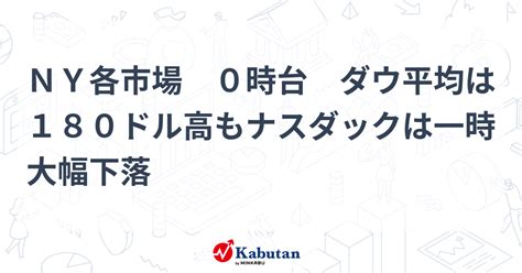Ny各市場 0時台 ダウ平均は180ドル高もナスダックは一時大幅下落 市況 株探ニュース
