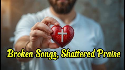 Broken Songs Shattered Praise Youtube
