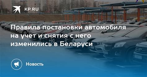 Правила постановки автомобиля на учет и снятия с него изменились в Беларуси Kp Ru