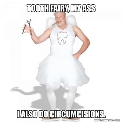 Tooth Fairy My Ass I Also Do Circumcisions Tooth Fairy Meme Generator