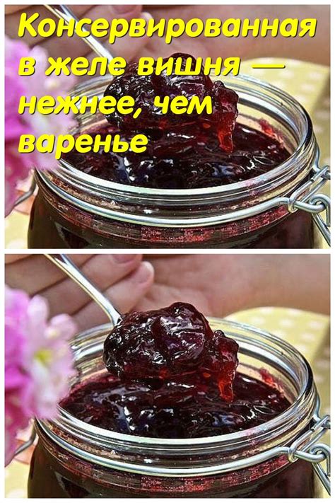 Консервированная в желе вишня — нежнее, чем варенье. А ягоды прям как ...
