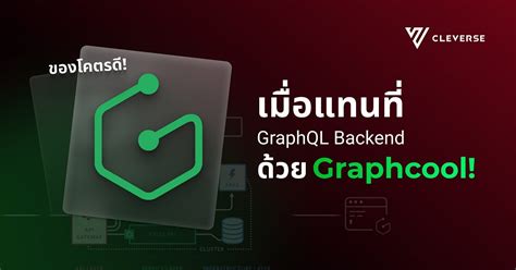 ของโคตรดี เมื่อแทนที่ Graphql Backend ด้วย Graphcool By Chinnabhorn Soonue Cleverse A