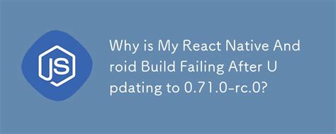 為什麼更新到 0710 Rc0 後我的 React Native Android 建置失敗？ Js教程 Php中文網