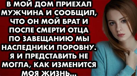 В мой дом приехал мужчина и сообщил что он мой брат и после смерти отца по завещанию мы