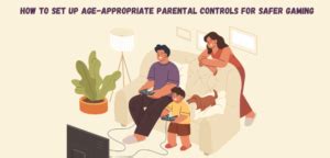 How To Set Up Age Appropriate Parental Controls For Safer Gaming CYBER B A A P