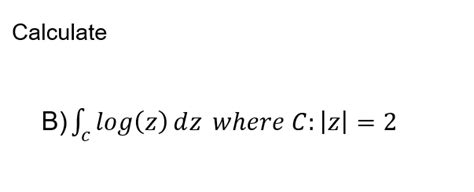 Solved Calculate B Log Z Dz Where C Z 2 Chegg Com