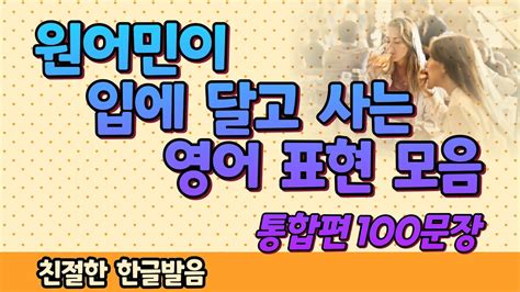 원어민이 일상에서 자주 쓰는 표현 100문장 통합편 대화형 패턴연습확장연습원어민인줄아는 한글발음왕초보 일상 생활 영어 Youtube