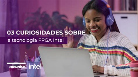 03 Curiosidades Sobre A Tecnologia Fpga Intel Macnica Dhw