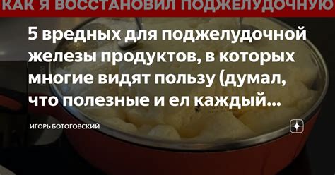 5 вредных для поджелудочной железы продуктов в которых многие видят пользу думал что полезные