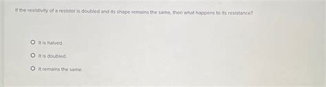 Solved If The Resistivity Of A Resistor Is Doubled And Its