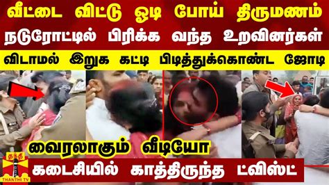 வீட்டை விட்டு ஓடி போய் திருமணம் பிரிக்க வந்த உறவினர்கள் இறுக கட்டி பிடித்துக்கொண்ட ஜோடி