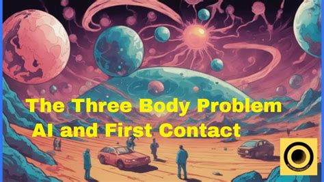 The Three Body Problem Ai And First Contact Youtube